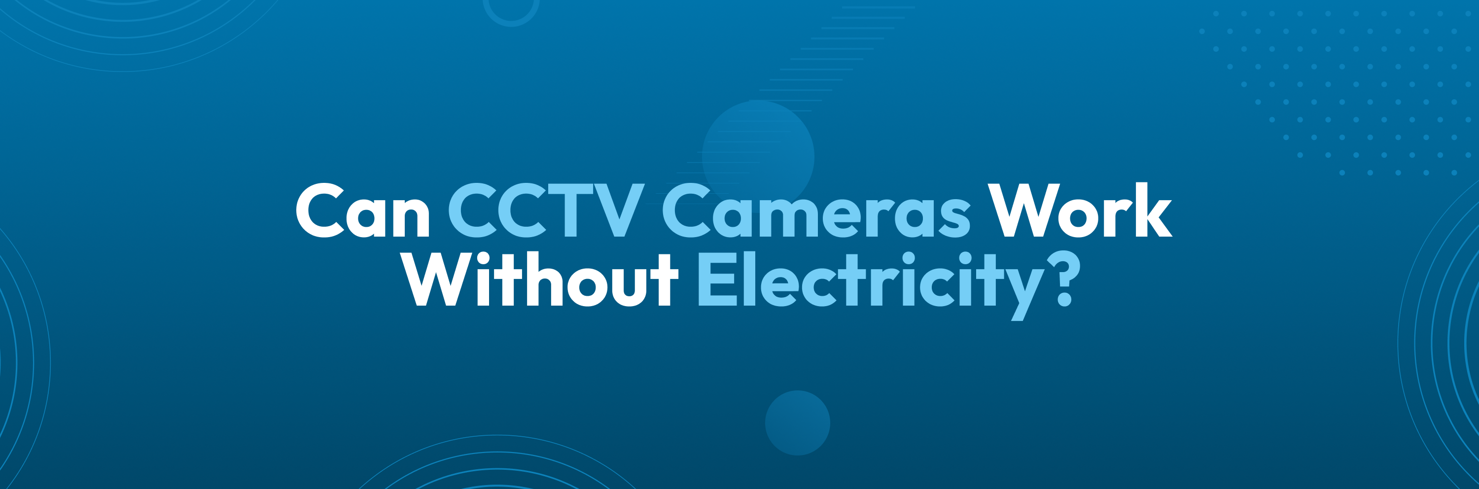 Can CCTV Cameras Work Without Electricity?